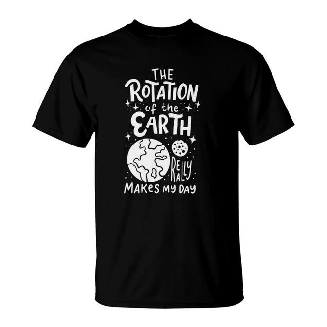 Rotation Of The Earth Makes My Day Earth Day Science T-Shirt | Mazezy