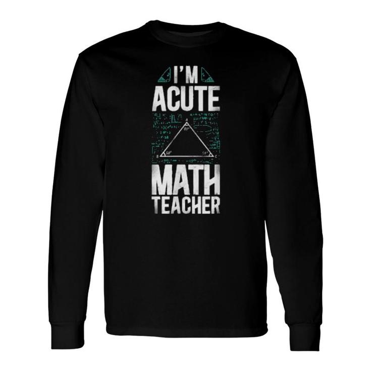 Math Teacher Nerd Student Formula Triangle Pun I'm Acute Long Sleeve T ...