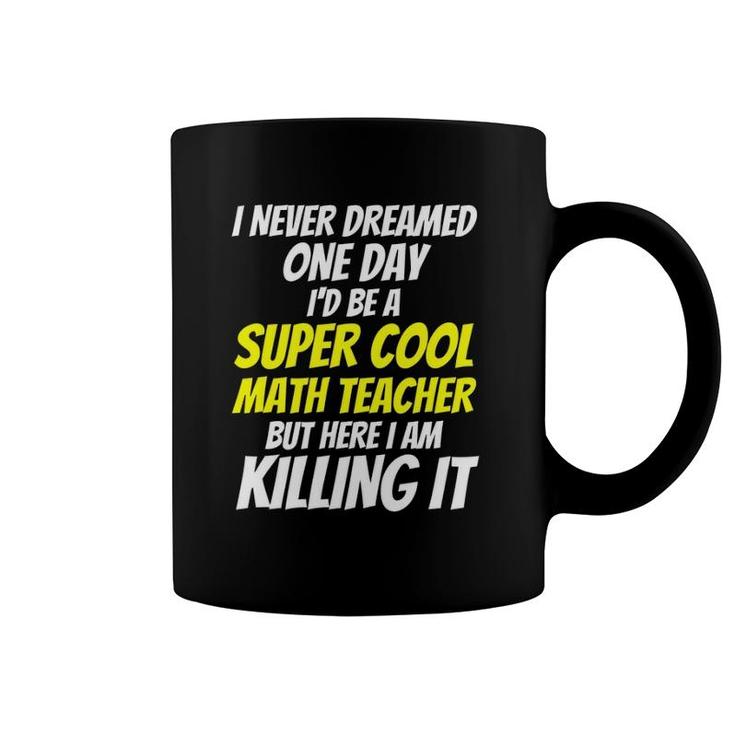 I Never Dreamed One Day I'd Be A Super Cool Math Teacher Coffee Mug ...