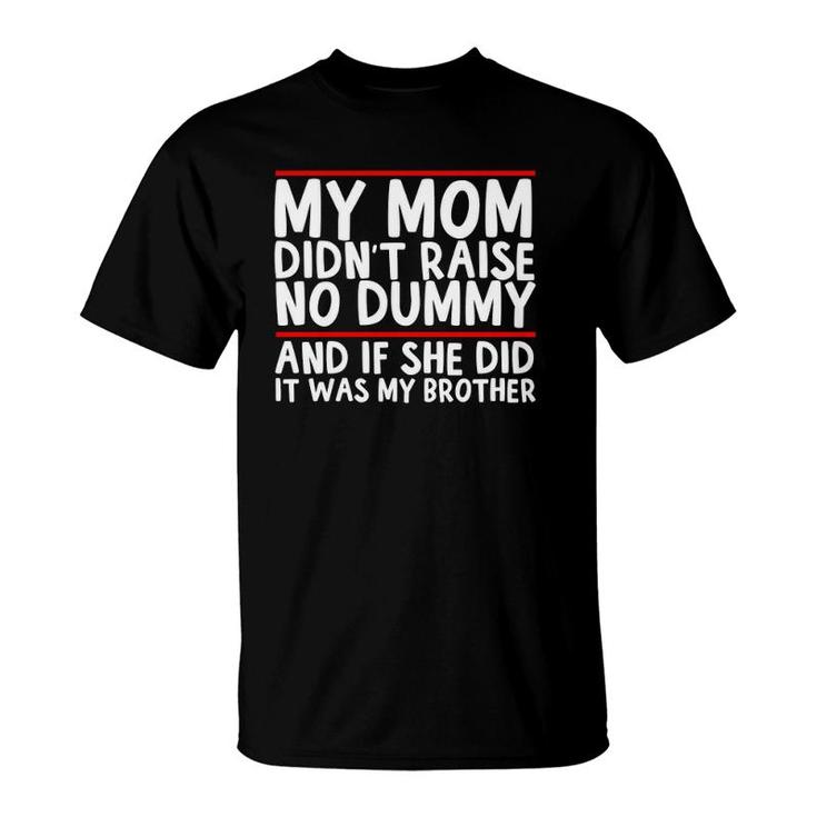 My Mom Didnt Raise No Dummy And If She Did It Was My Brother T Shirt